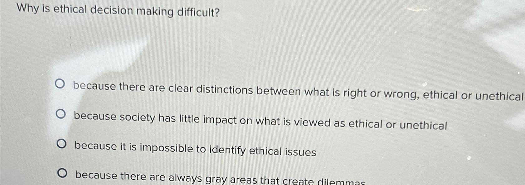 Solved Why is ethical decision making difficult?because | Chegg.com