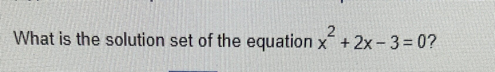 Solved What is the solution set of the equation x2+2x-3=0 ? | Chegg.com