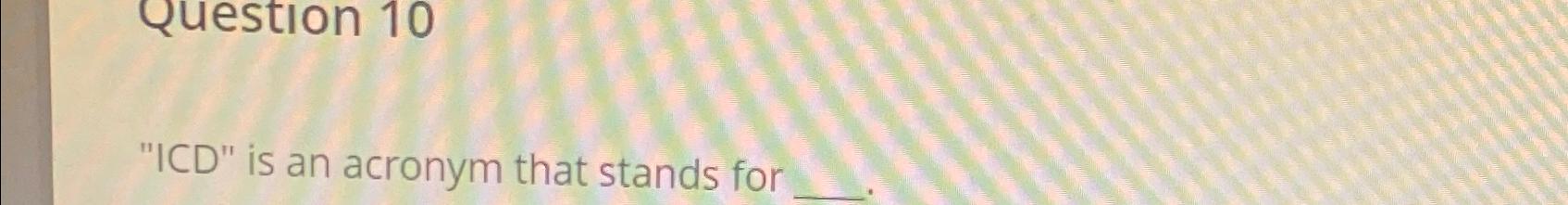 Solved Question 10"ICD" is an acronym that stands for | Chegg.com