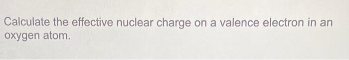 Solved Calculate the effective nuclear charge on a valence | Chegg.com