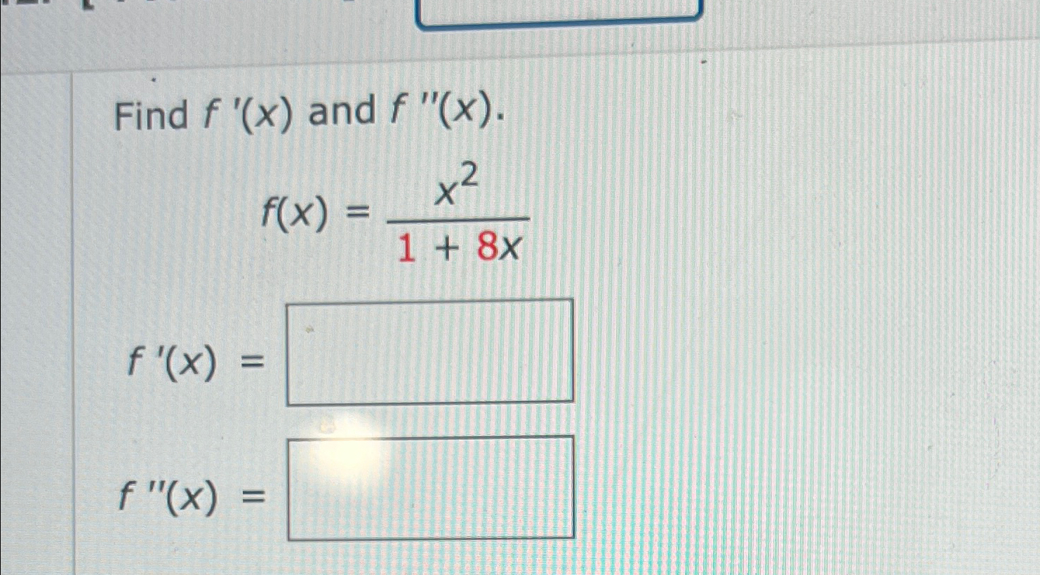 Solved Find f'(x) ﻿and f''(x).f(x)=x21+8xf'(x)=f''(x)= | Chegg.com