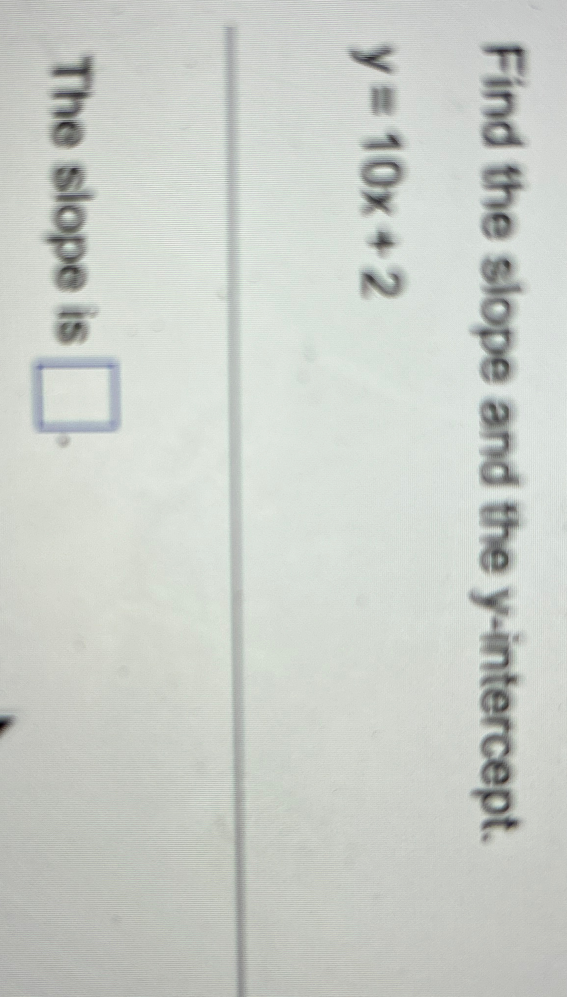Solved Find the slope and the y-intercept.y=10x+2The slope | Chegg.com