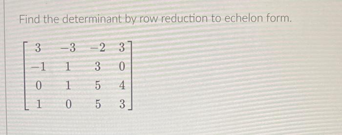 Solved Find the determinant by row reduction to echelon | Chegg.com