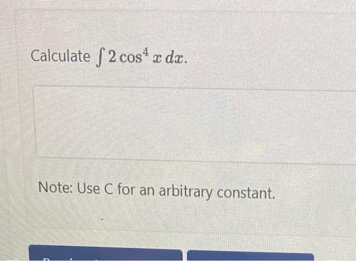 Solved Calculate ∫2cos4xdx. Note: Use C for an arbitrary | Chegg.com