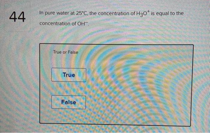 Solved 44 In pure water at 25°C, the concentration of H30+ | Chegg.com