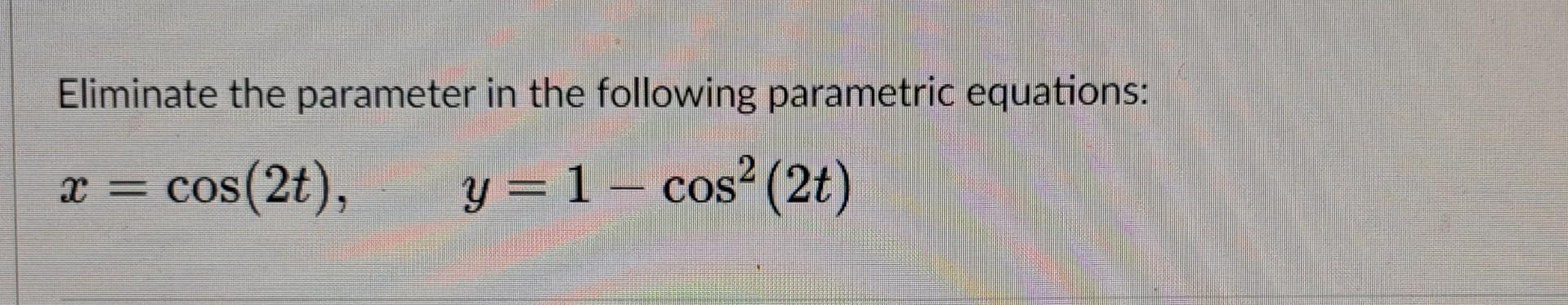 Solved Eliminate the parameter in the following parametric | Chegg.com