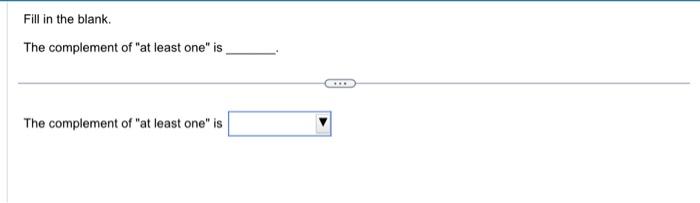Solved Fill in the blank. The complement of "at least one" | Chegg.com