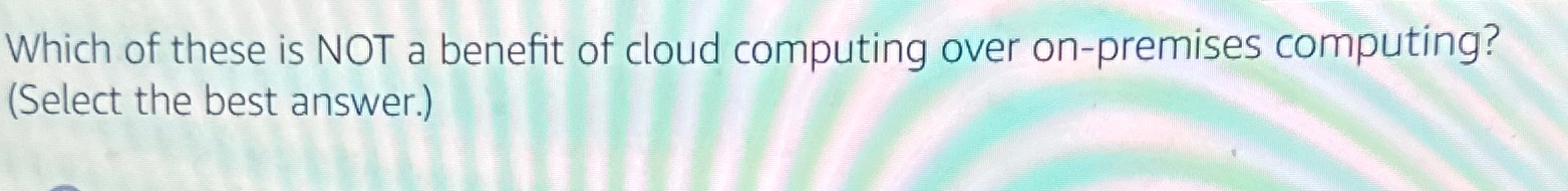 Solved Which of these is NOT a benefit of cloud computing | Chegg.com