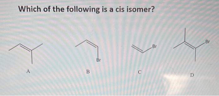 Solved Which of the following is a cis isomer? | Chegg.com
