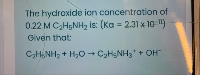 Solved The hydroxide ion concentration of 0.22 M C2H5NH2 is: | Chegg.com