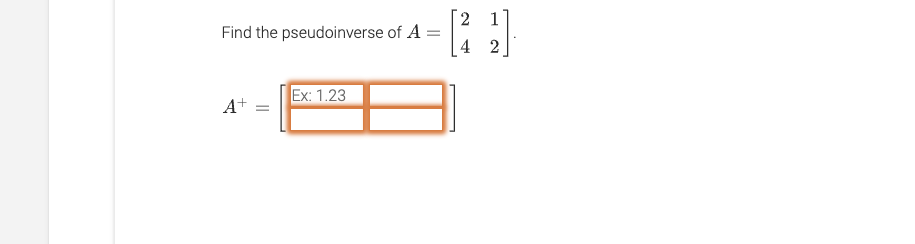 [Solved]: Find the pseudoinverse of A=[[2,1],[4,2]]. A^(+)=[