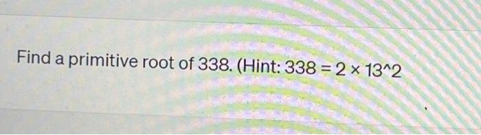 Solved Find a primitive root of 338 . (Hint: \\( 338=2 | Chegg.com