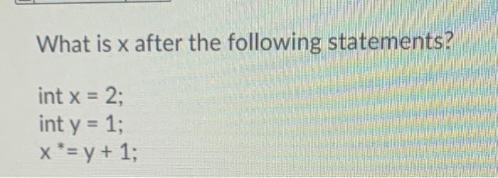 Solved What is x after the following statements? int x = 2; | Chegg.com