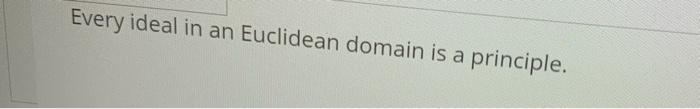 Solved Every ideal in an Euclidean domain is a principle. | Chegg.com
