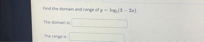 Solved Find the domain and range of y=log5(3−2x). The domain | Chegg.com