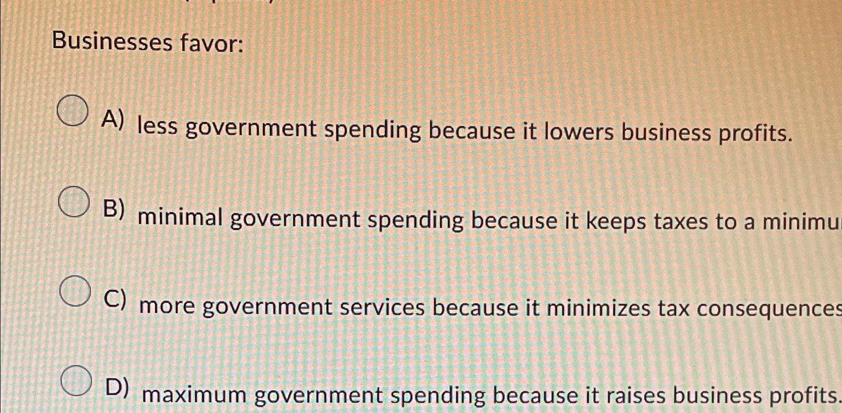 Solved Businesses favor:A) ﻿less government spending because | Chegg.com