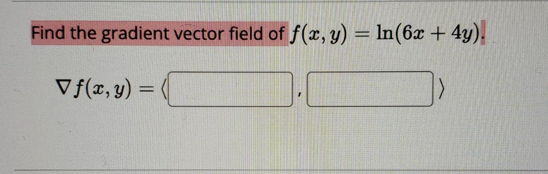 Solved Find the gradient vector field of f(x,y)=ln(6x+4y) | Chegg.com