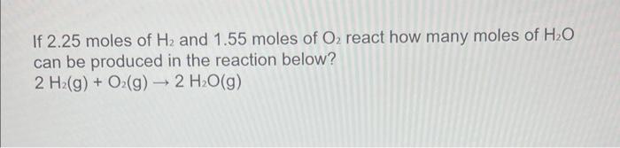 Solved If 2.25 moles of H2 and 1.55 moles of O2 react how | Chegg.com