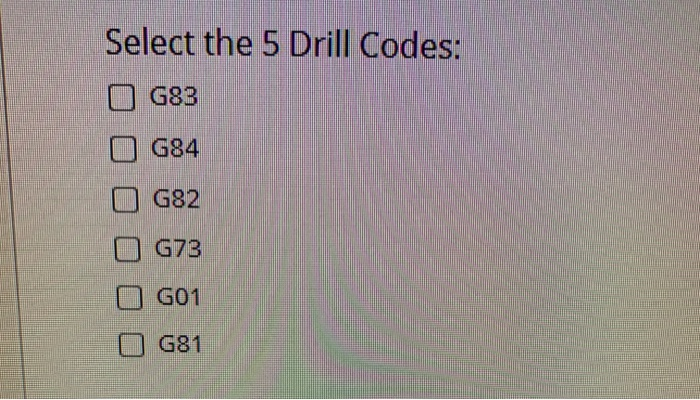 Solved Select the 5 Drill Codes: G83 G84 G82 673 G01 G81 | Chegg.com