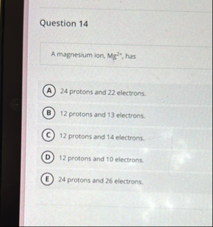 Solved Question 14A magnesium ion, Mg2 , ﻿has24 ﻿protons and | Chegg.com