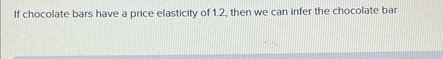 Solved If chocolate bars have a price elasticity of 1.2 , | Chegg.com