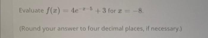 Solved Evaluate f(x) = 4e-2-5+ 3 for a = -8. (Round your | Chegg.com
