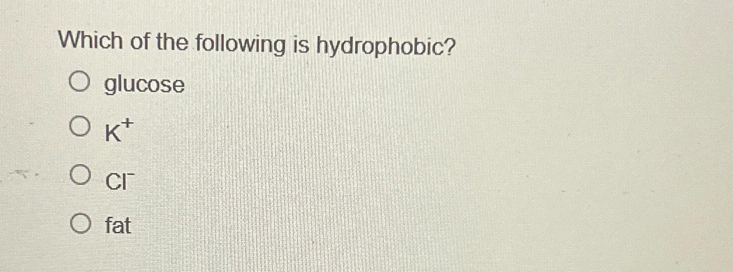 Solved Which of the following is hydrophobic?glucoseK+Cl-fat | Chegg.com