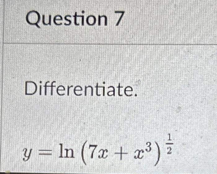 Solved Question 7 Differentiate. y=ln(7x+x3)21 | Chegg.com