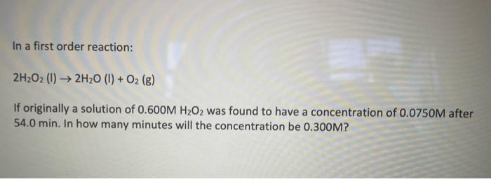 Solved In a first order reaction: 2H2O2(I)→2H2O(I)+O2( g) If | Chegg.com