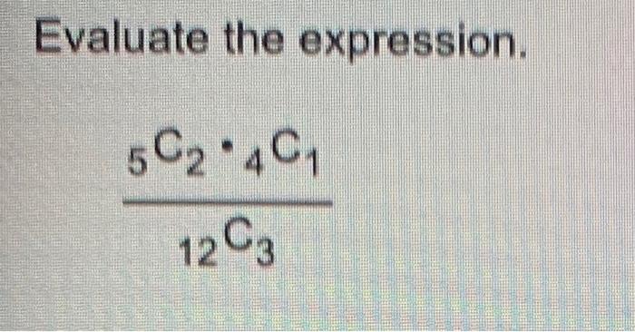 Solved Evaluate the expression. 5C2 4C1 12C3 | Chegg.com
