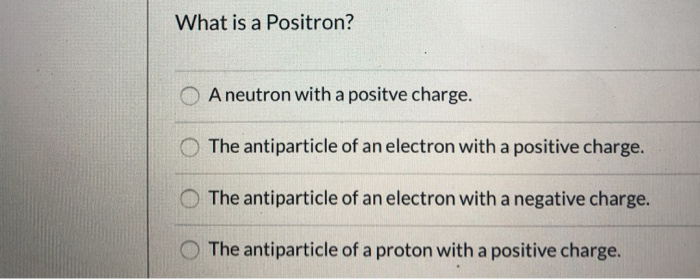 Solved What is a Positron? O A neutron with a positve | Chegg.com