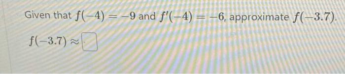 Solved Given that f(−4)=−9 and f′(−4)=−6, approximate | Chegg.com