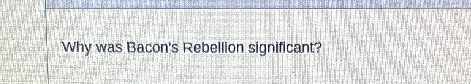 Solved Why was Bacon's Rebellion significant? | Chegg.com