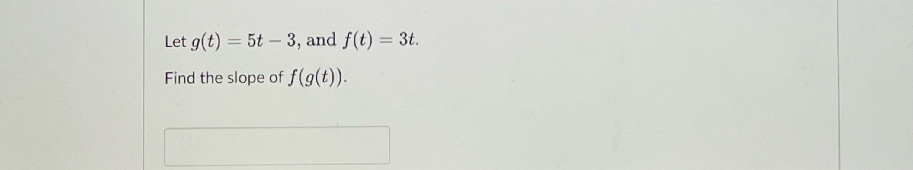Solved Let g(t)=5t-3, and f(t)=3t.Find the slope of | Chegg.com Solved Let g(t)=5t-3, and f(t)=3t.Find the slope of | Chegg.com
