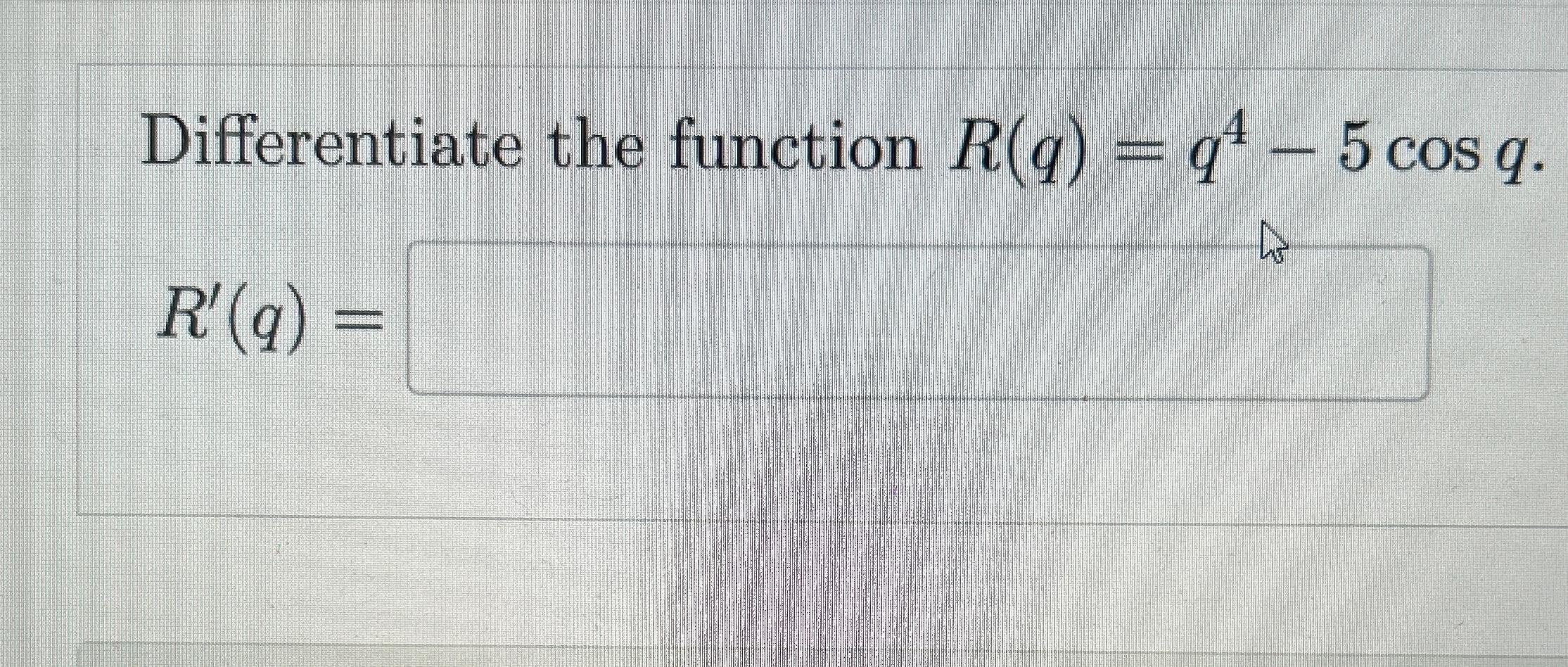 Solved Differentiate the function R(q)=q4-5cosq.R'(q)= | Chegg.com