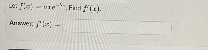 Solved Let f(x)=axe−bx. Find f′(x). Answer: f′(x)= | Chegg.com