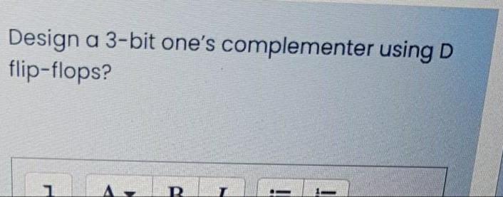 Solved Design a 3-bit one's complementer using D flip-flops? | Chegg.com