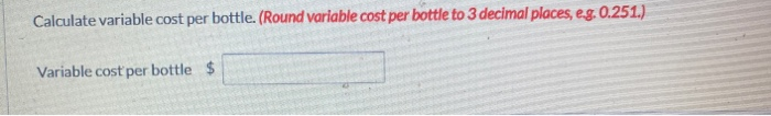 Solved Calculate variable cost per bottle. (Round variable | Chegg.com Solved Calculate variable cost per bottle. (Round variable | Chegg.com