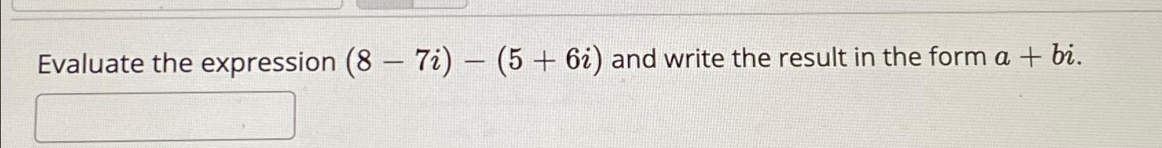 Solved Evaluate the expression (8-7i)-(5+6i) ﻿and write the | Chegg.com