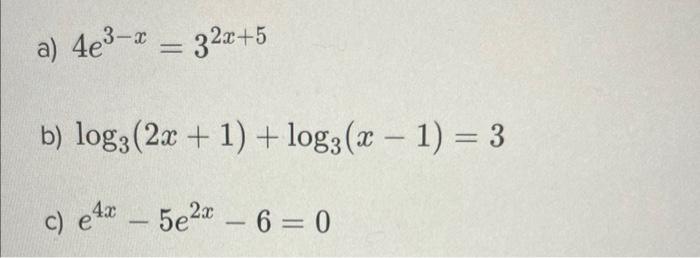 Solved a) 4e3−x=32x+5 b) log3(2x+1)+log3(x−1)=3 c) | Chegg.com
