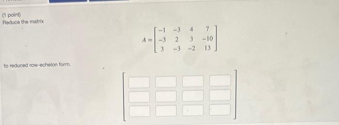 Solved (1 point) Reduce the matrix | Chegg.com
