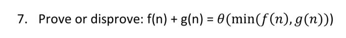 Solved 7. Prove or disprove: f(n)+g(n)=θ(min(f(n),g(n))) | Chegg.com