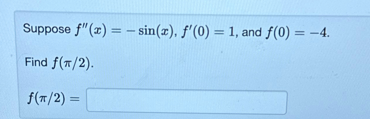 Solved Suppose f''(x)=-sin(x),f'(0)=1, ﻿and f(0)=-4.Find | Chegg.com