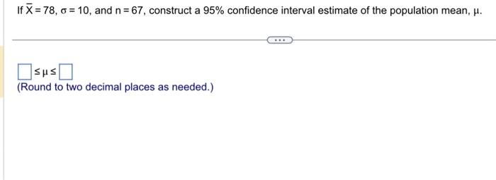 Solved If Xˉ=78,σ=10, and n=67, construct a 95% confidence | Chegg.com