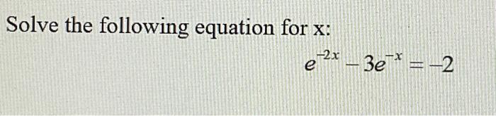Solved Solve the following equation for x : e−2x−3e−x=−2 | Chegg.com