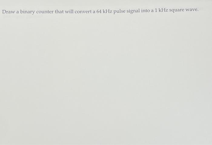 Solved Draw a binary counter that will convert a 64kHz pulse | Chegg.com