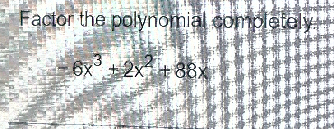 Solved Factor the polynomial completely.-6x3+2x2+88x | Chegg.com