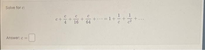 Solved Solve for c : c+4c+16c+64c+⋯=1+c1+c21+⋯ Answer: c= | Chegg.com