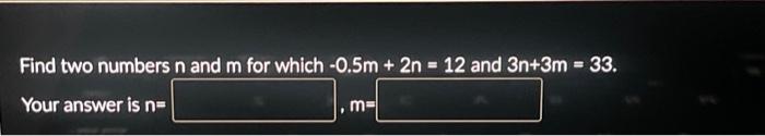 Solved Find two numbers n and m for which −0.5m+2n=12 and | Chegg.com