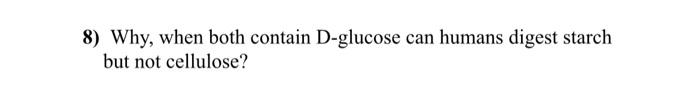 Solved 8) Why, when both contain D-glucose can humans digest | Chegg.com